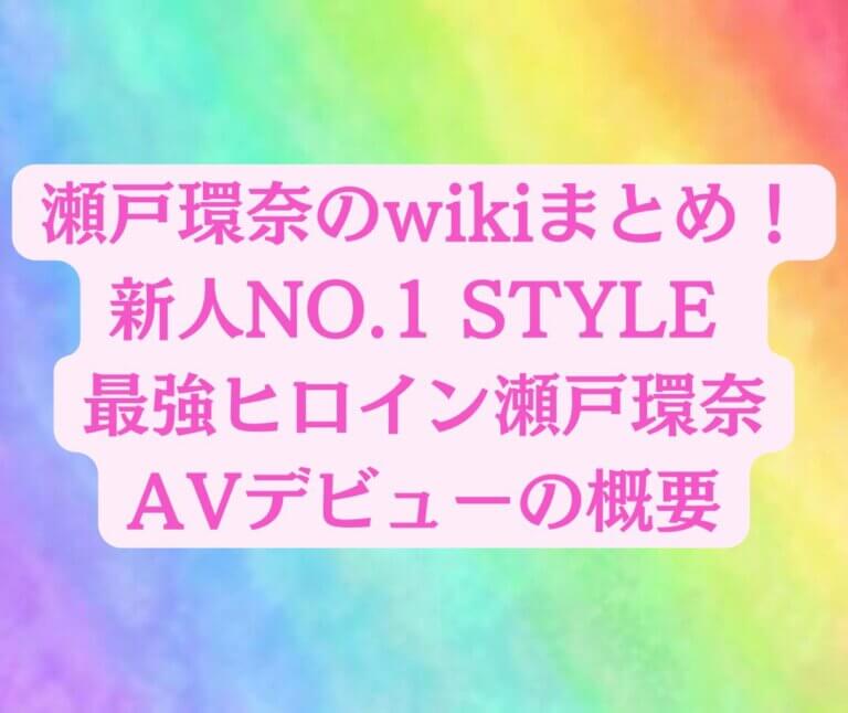 瀬戸環奈のwikiまとめ！新人NO.1 STYLE 最強ヒロイン瀬戸環奈AVデビューの概要 | パパママハック